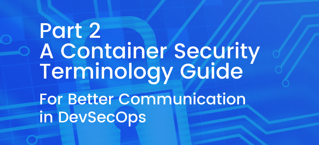 Part 2, A Container Security Terminology Guide For Better Communication ...