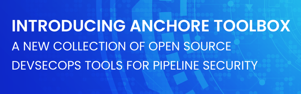 Introducing Anchore Toolbox: A New Collection of Open Source DevSecOps Tools • Anchore